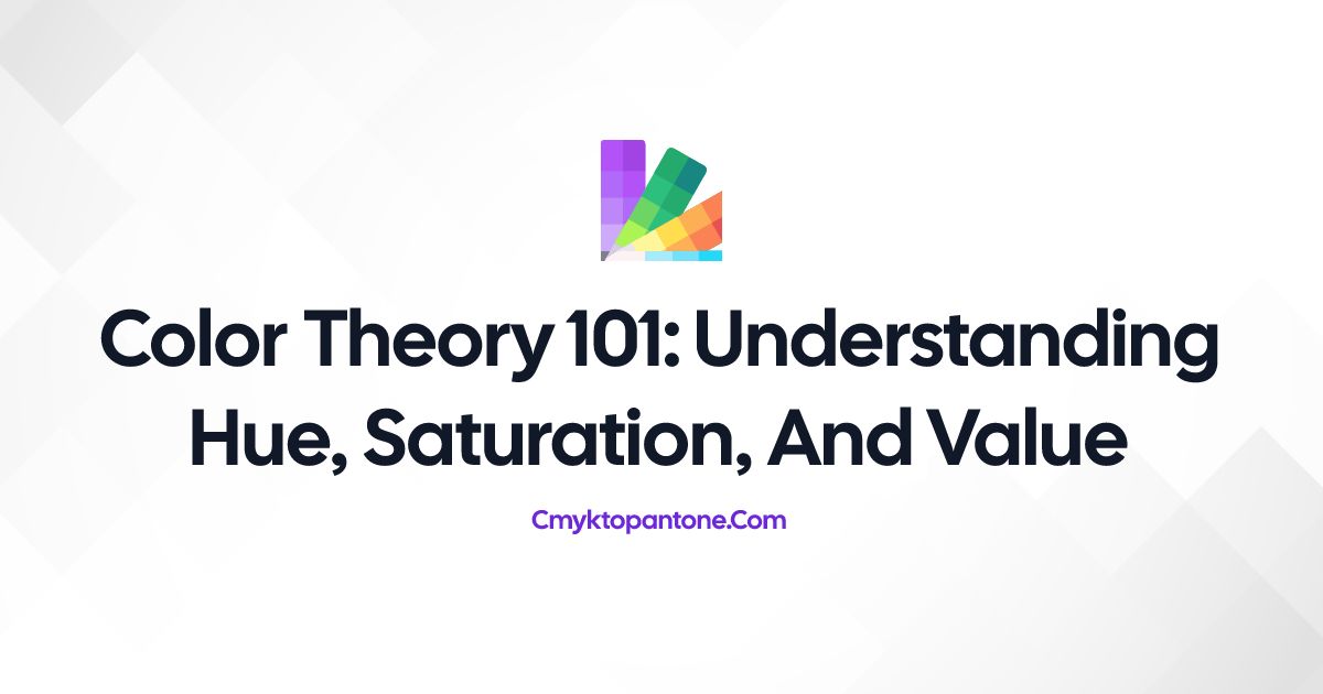 Color Theory 101: Understanding Hue, Saturation, and Value